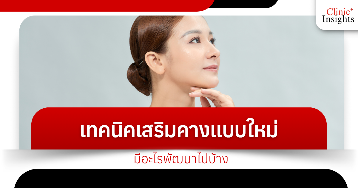 เทคนิคเสริมคางแบบใหม่ มีอะไรพัฒนาไปบ้าง • ClinicInsights.asia